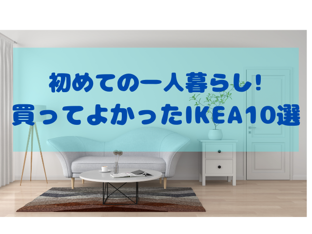 初めての一人暮らし!買ってよかったIKEA10選 - It's my life